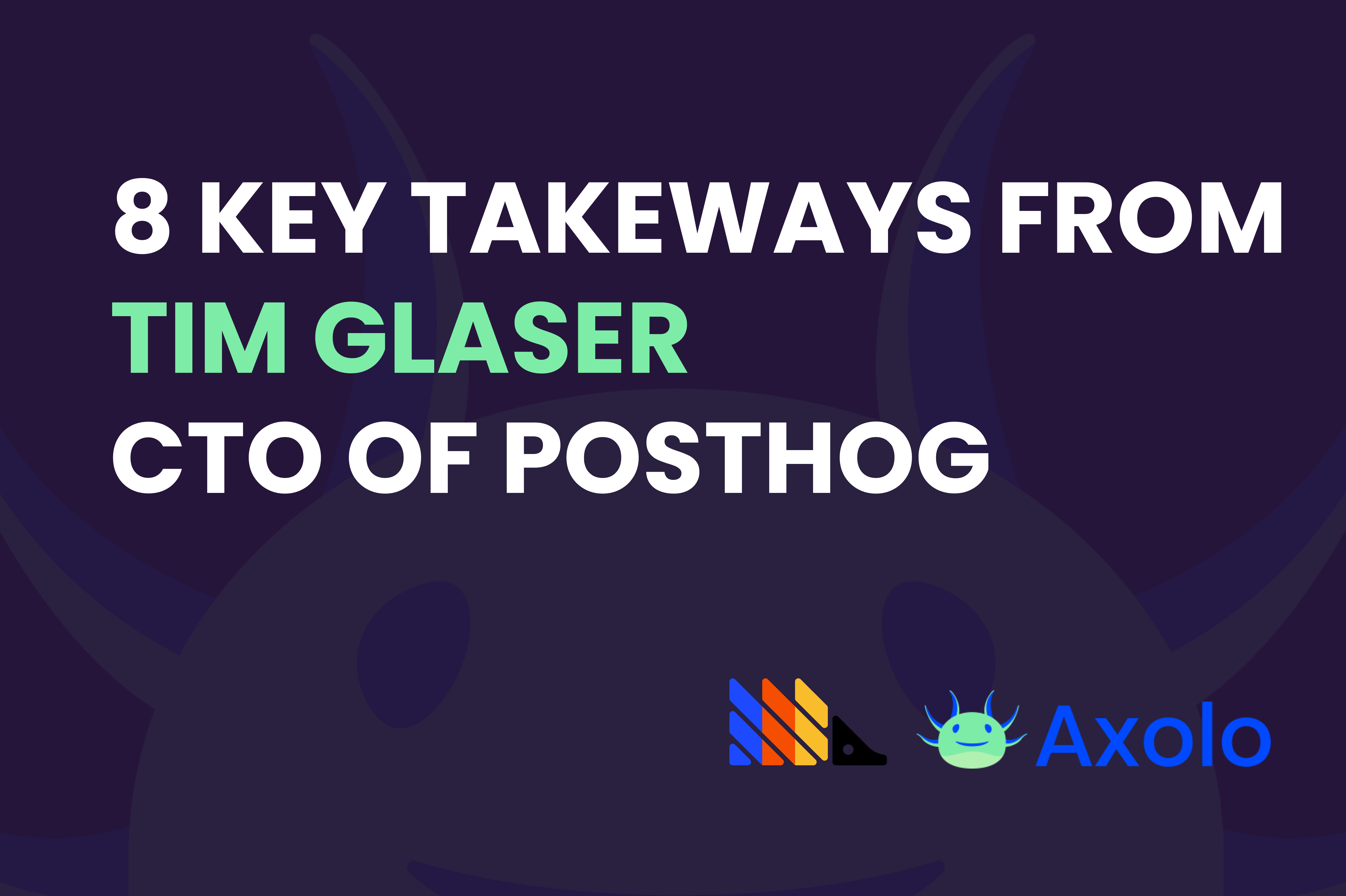8 key takeaways from Tim Glaser, CTO of PostHog | Axolo Blog