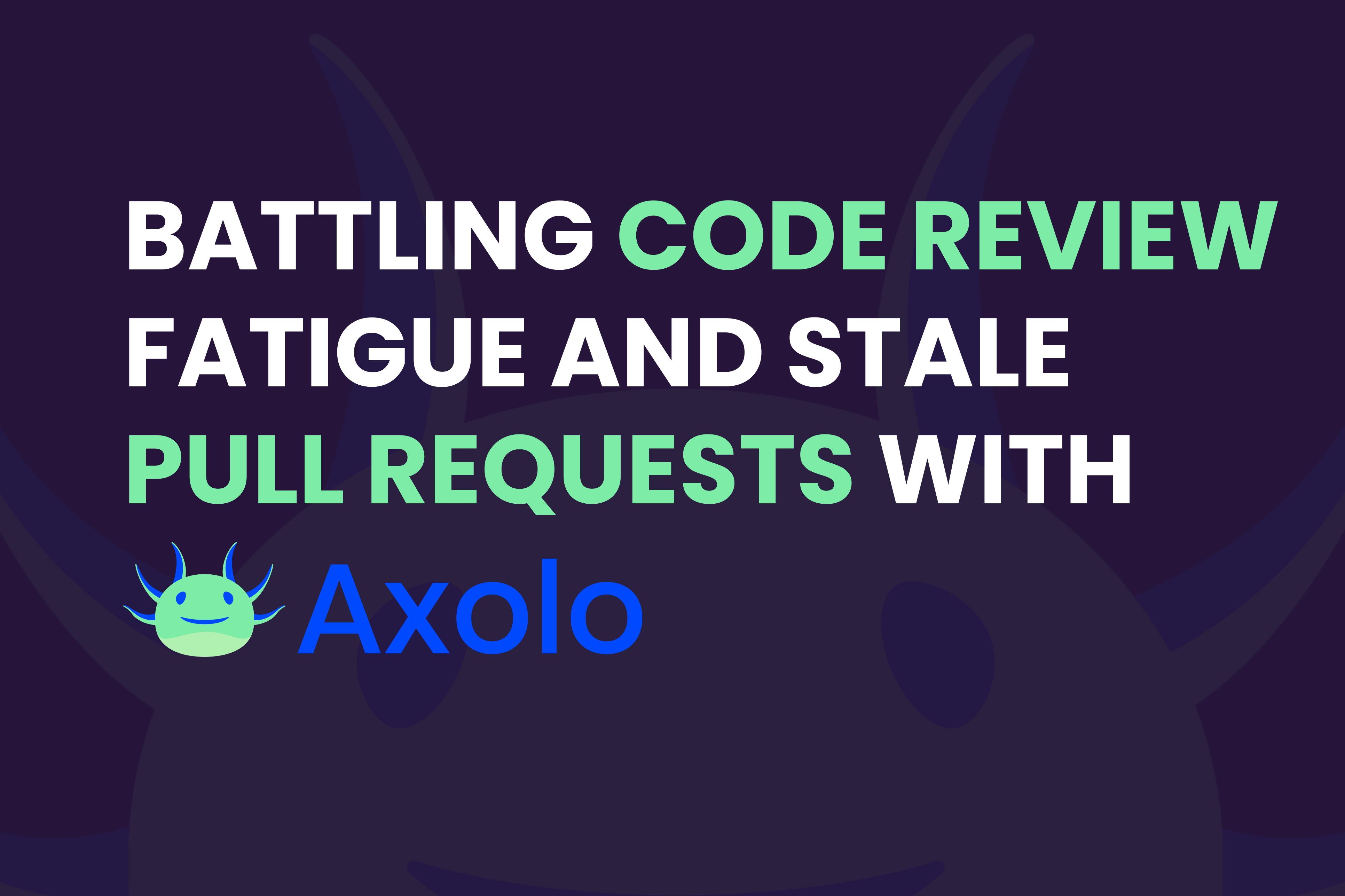 Battling Code Review Fatigue and Stale Pull Requests with Axolo | Axolo ...