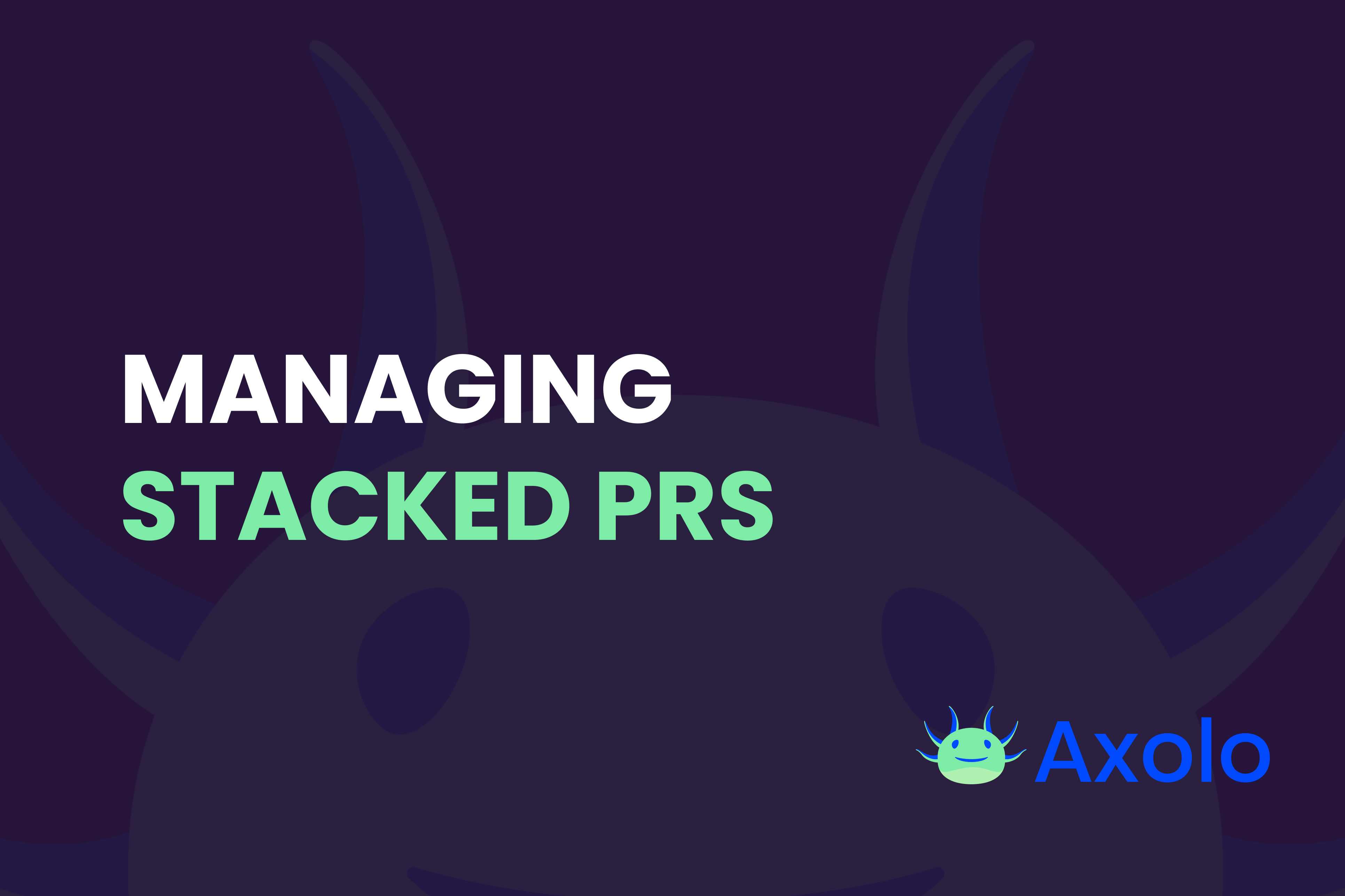 Managing Stacked PRs - Using Stacked Pull Requests in GitHub | Axolo Blog