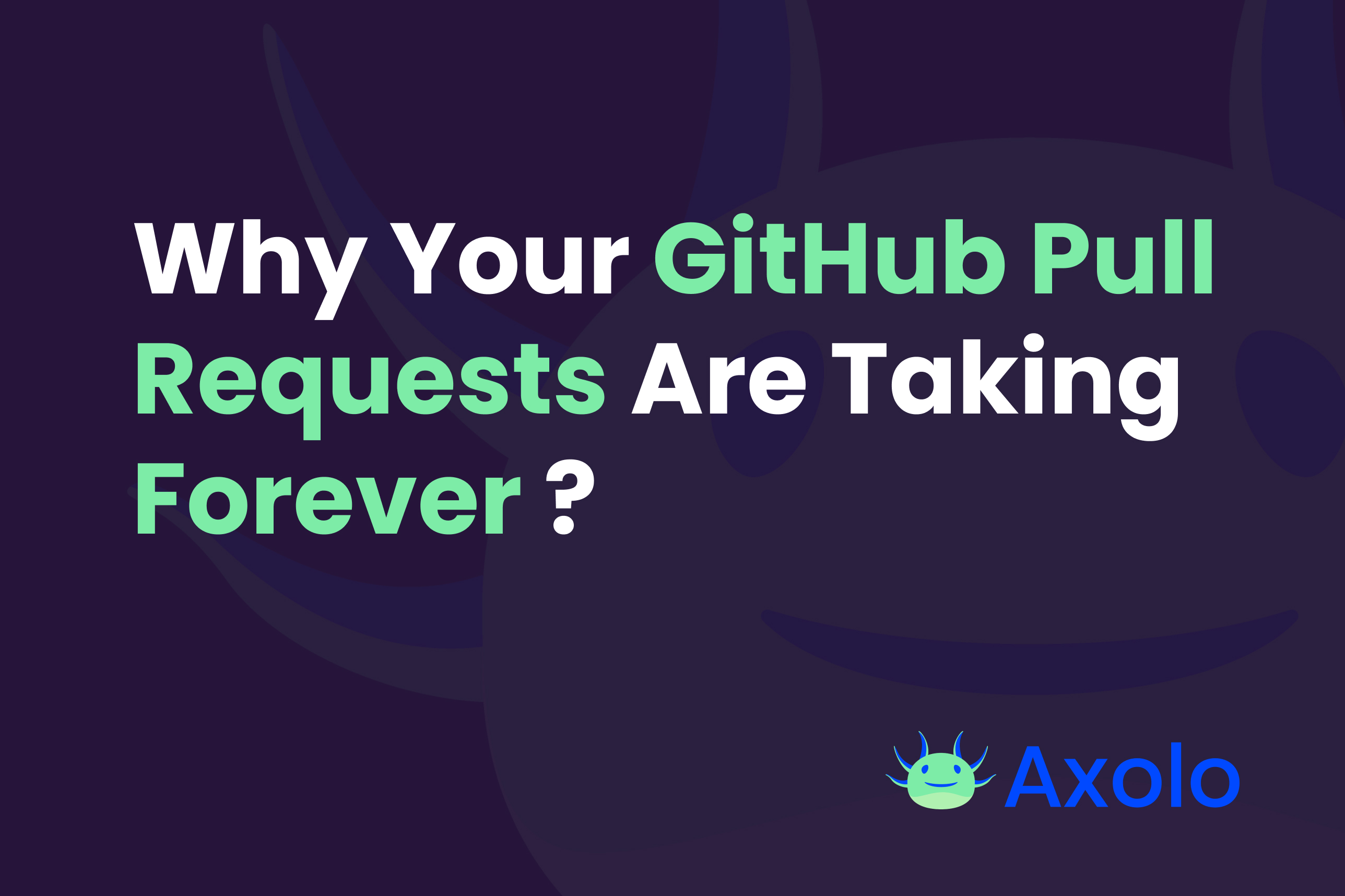 Why Your GitHub Pull Requests Are Taking Forever? | Axolo Blog