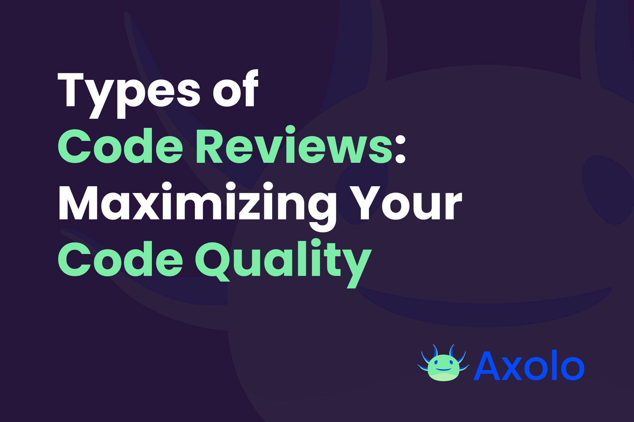 Types of Code Reviews: Maximizing Your Code Quality | Axolo Blog